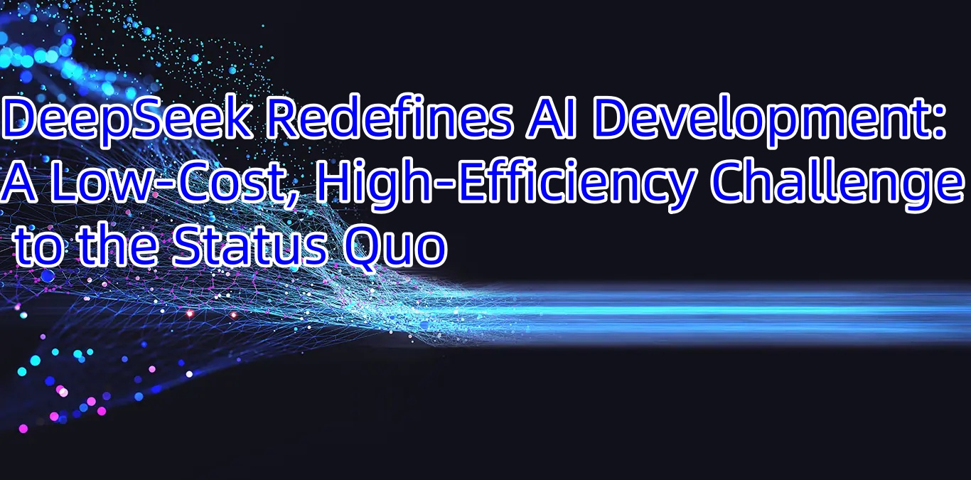 DeepSeek Redefines AI Development: A Low-Cost, High-Efficiency ...